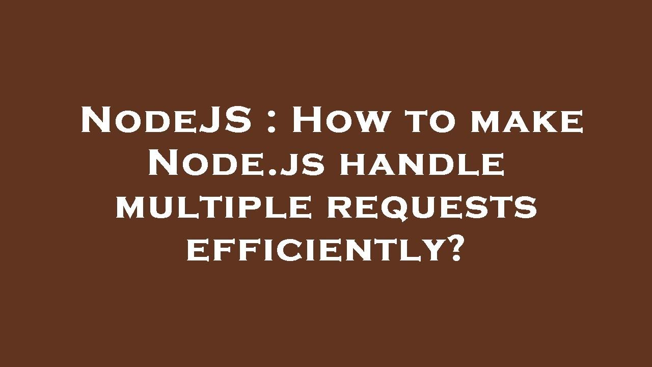 NodeJS : How to make Node.js handle multiple requests efficiently?