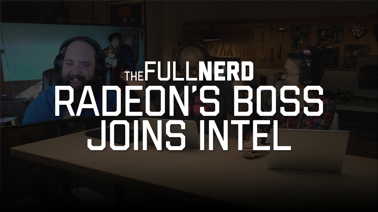 Radeon's boss joins Intel | The Full Nerd Ep. 35 (2 of 2)