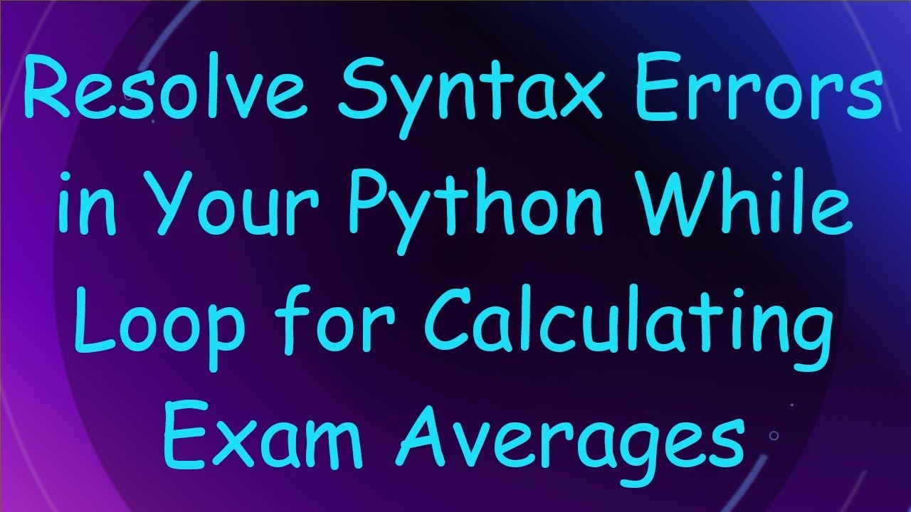 Resolve Syntax Errors in Your Python While Loop for Calculating Exam Averages