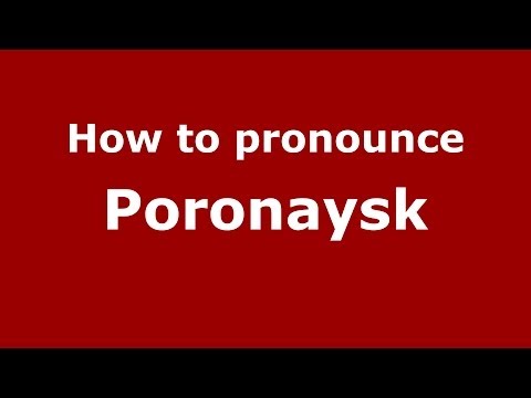 How to pronounce Poronaysk (Russian/Russia) - PronounceNames.com