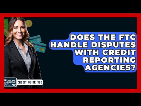 Does The FTC Handle Disputes With Credit Reporting Agencies? - CreditGuide360.com