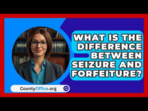 What Is The Difference Between Seizure And Forfeiture? - CountyOffice.org