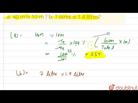 What percentage of a. 40 m is 10 m ? b. 7 litres is 1.4 litres? | 7 | PERCENTAGE, PROFIT AND LOS...