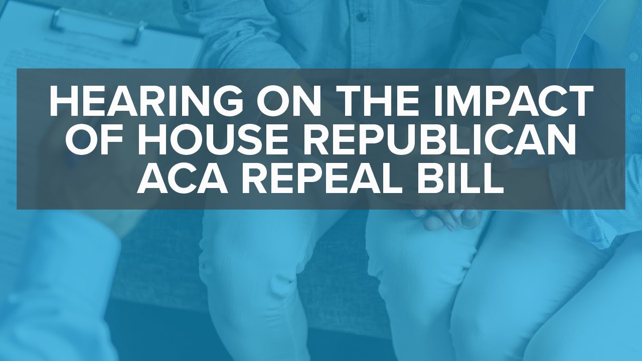 Hearing on the Impact of House Republican ACA Repeal Bill