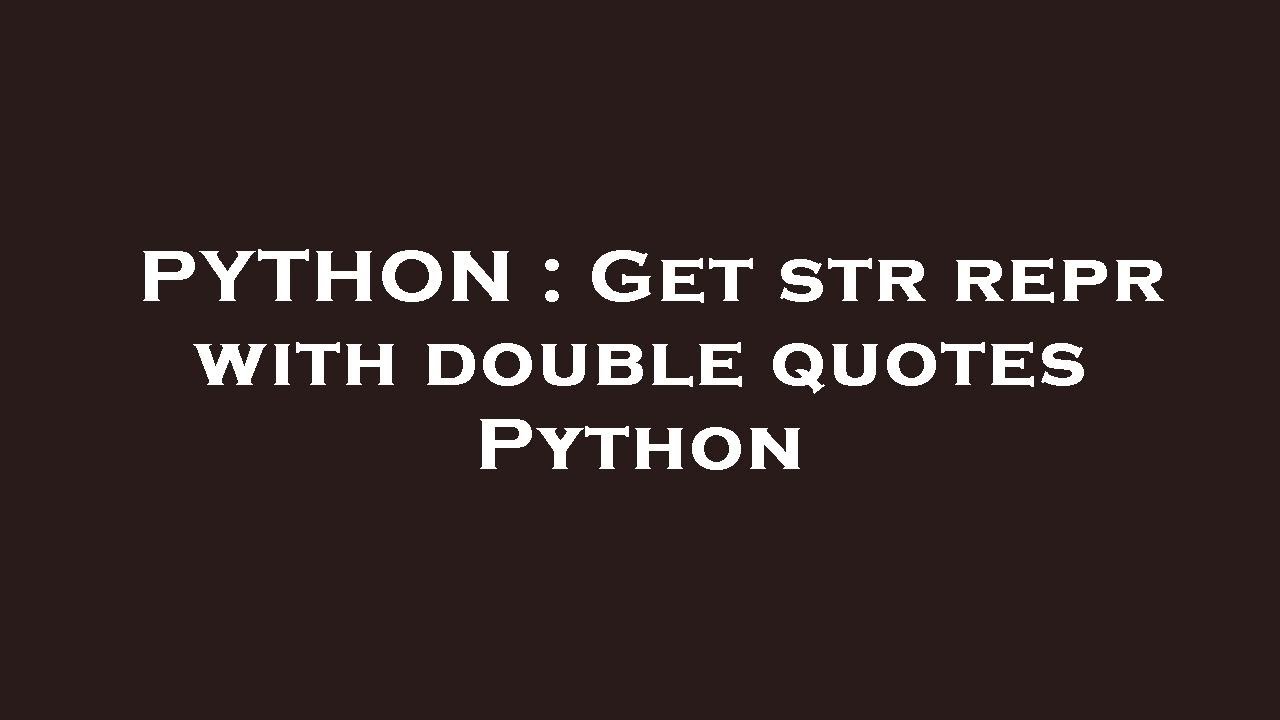 PYTHON : Get str repr with double quotes Python