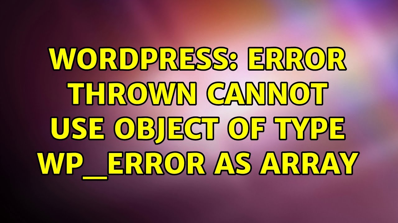 Wordpress: Error thrown Cannot use object of type WP_Error as array