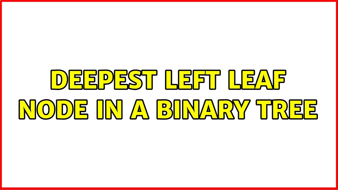 Deepest left leaf node in a binary tree (2 Solutions!!)