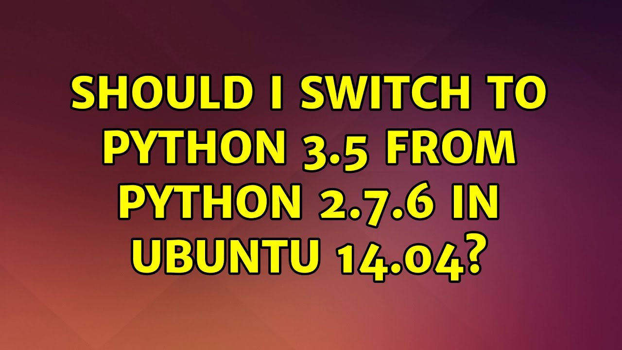 Ubuntu: Should I switch to Python 3.5 from Python 2.7.6 in Ubuntu 14.04?