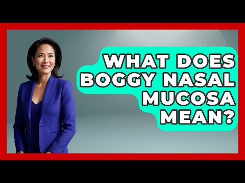What Does Boggy Nasal Mucosa Mean? - Ear Nose Throat Expert