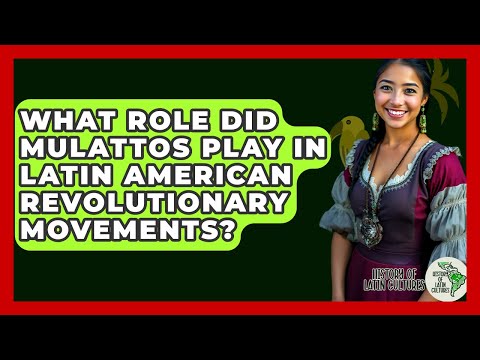 What Role Did Mulattos Play In Latin American Revolutionary Movements? - History Of Latin Cultures