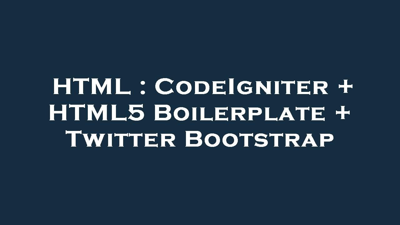 HTML : CodeIgniter + HTML5 Boilerplate + Twitter Bootstrap