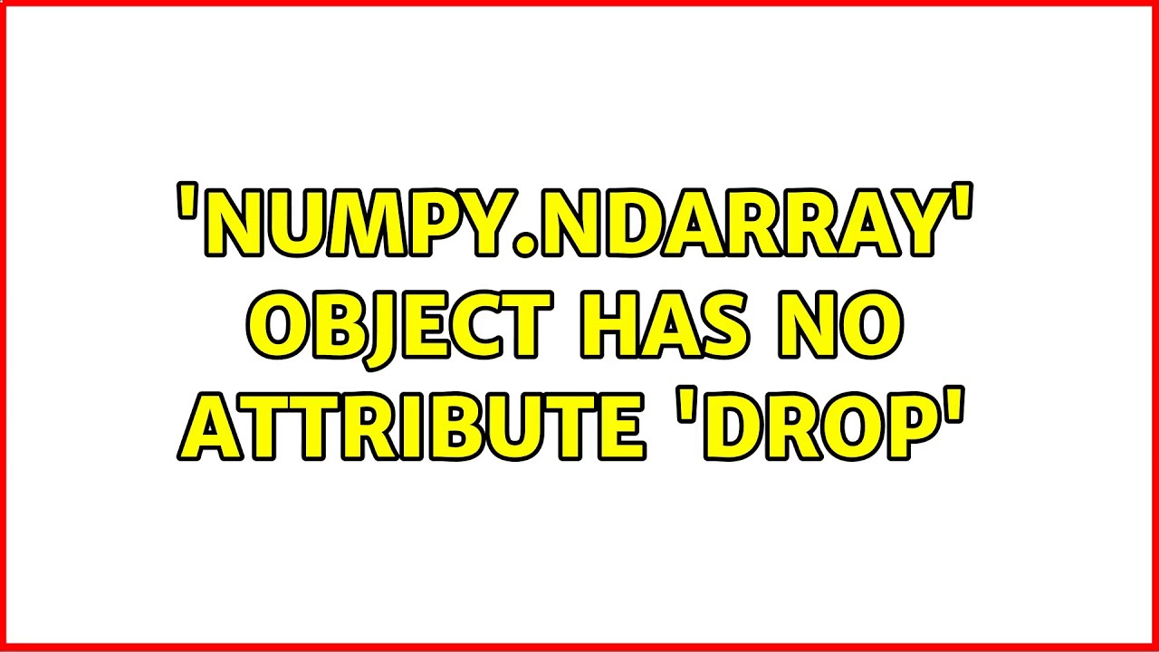 'numpy.ndarray' object has no attribute 'drop' (2 Solutions!!)