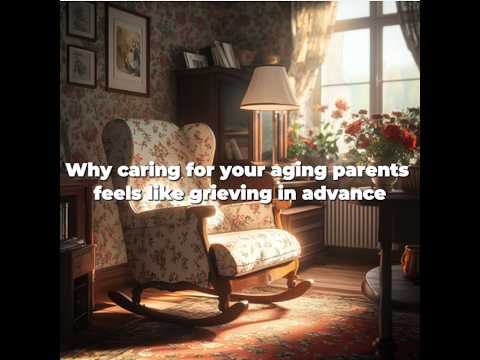 Why Caring for Your Aging Parents Feels Like Grieving in Advance
