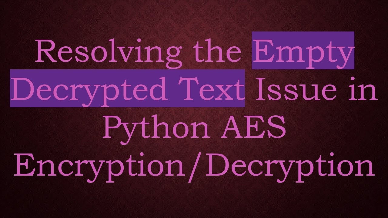 Resolving the Empty Decrypted Text Issue in Python AES Encryption/Decryption