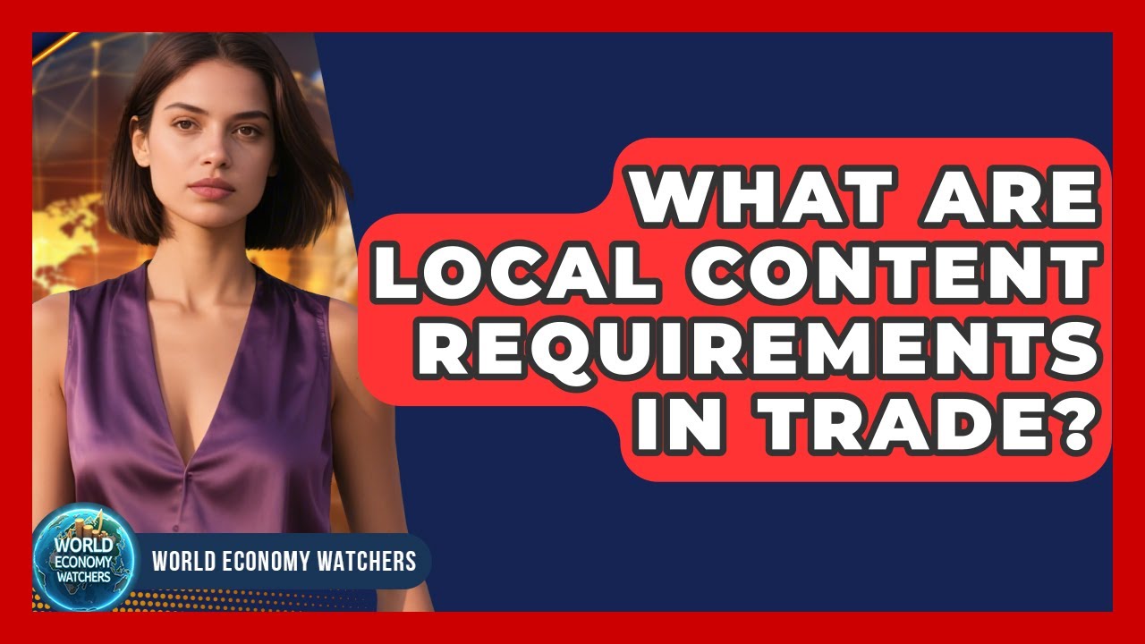 What Are Local Content Requirements In Trade? - World Economy Watchers