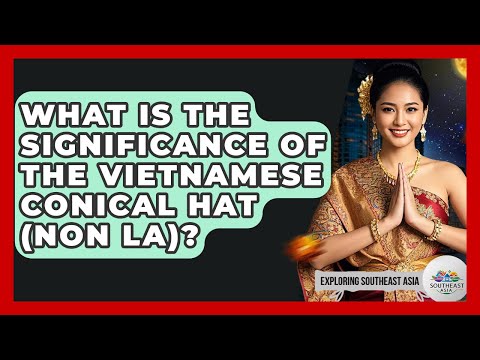 What Is The Significance Of The Vietnamese Conical Hat (Non La)? - Exploring Southeast Asia