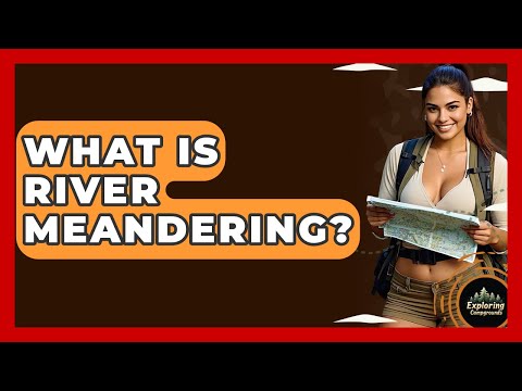 What Is River Meandering? - Exploring Campgrounds