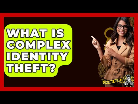 What Is Complex Identity Theft? - The Crime Reel