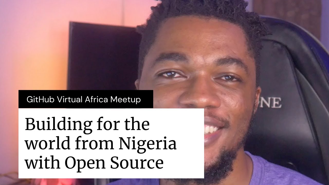 Building for the World from Nigeria with Open Source - GitHub Virtual Africa Meetup