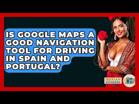 Is Google Maps A Good Navigation Tool For Driving In Spain And Portugal? - Iberian Wonders