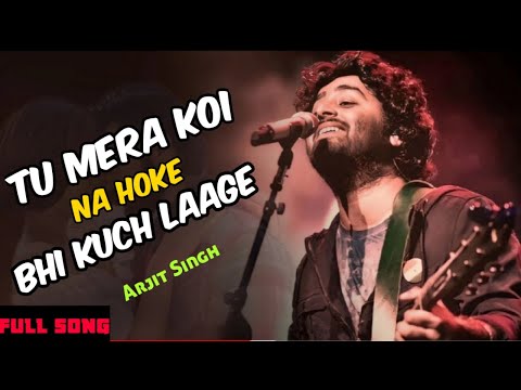 Tu mera koi na hoke bhi kuch lage song arjit singh || Tu mera koi na hoke full song || Apna bna le