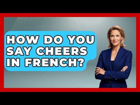 How Do You Say Cheers In French? - France Fact File