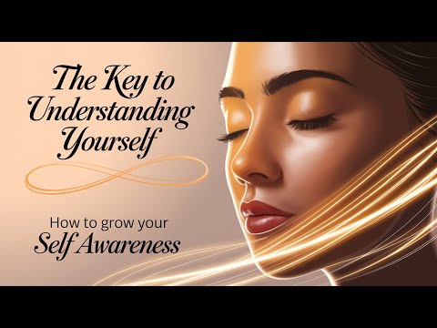 How To Grow Your Self Awareness: The Key To Understanding Yourself