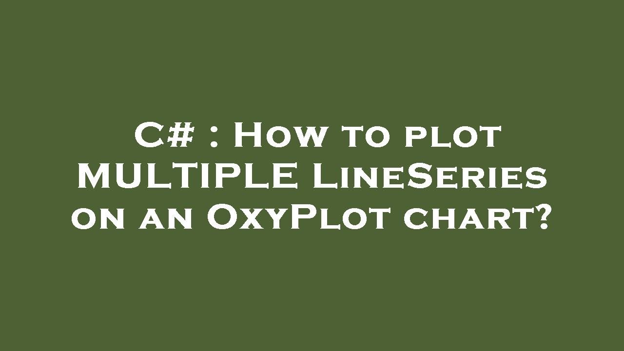 C# : How to plot MULTIPLE LineSeries on an OxyPlot chart?