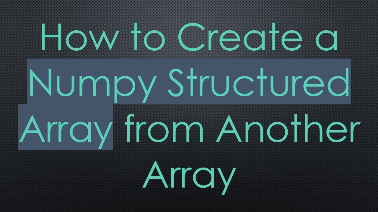 How to Create a Numpy Structured Array from Another Array
