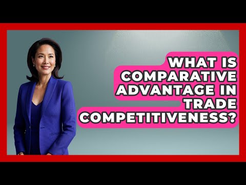 What Is Comparative Advantage In Trade Competitiveness? - Learn About Economics
