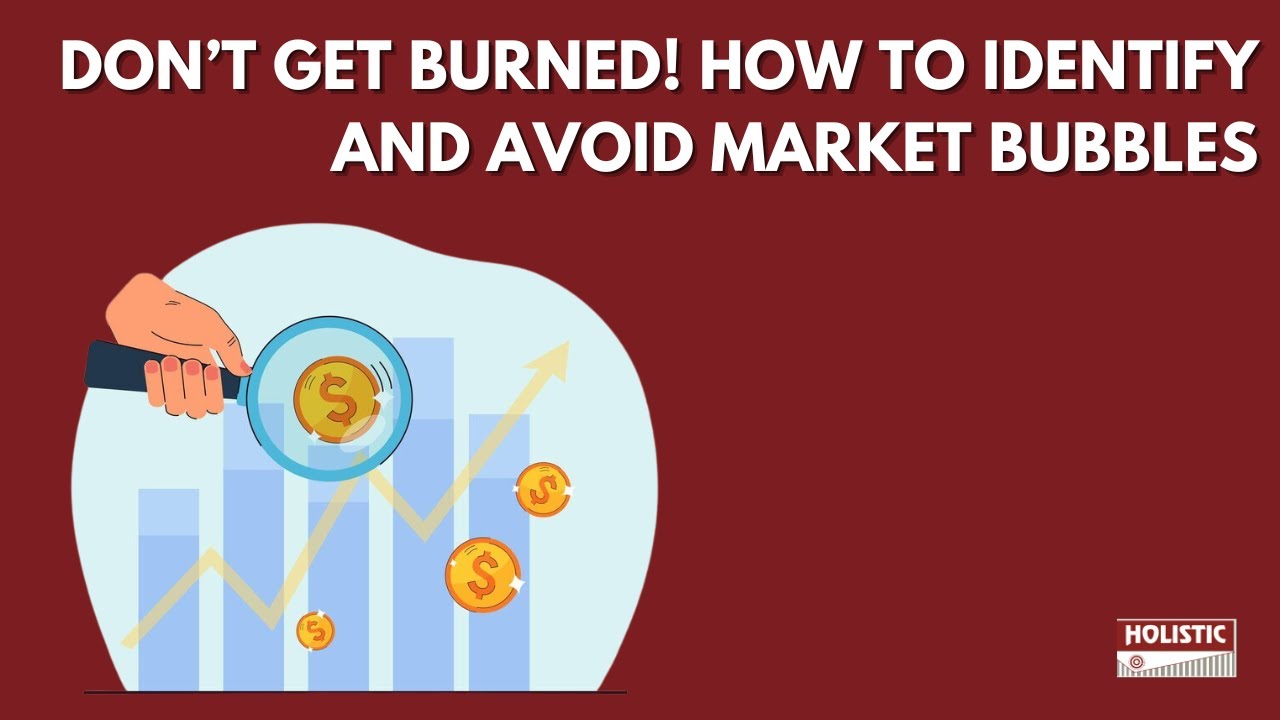 Don’t Get Burned! How to Identify and Avoid Market Bubbles | Holistic Investment