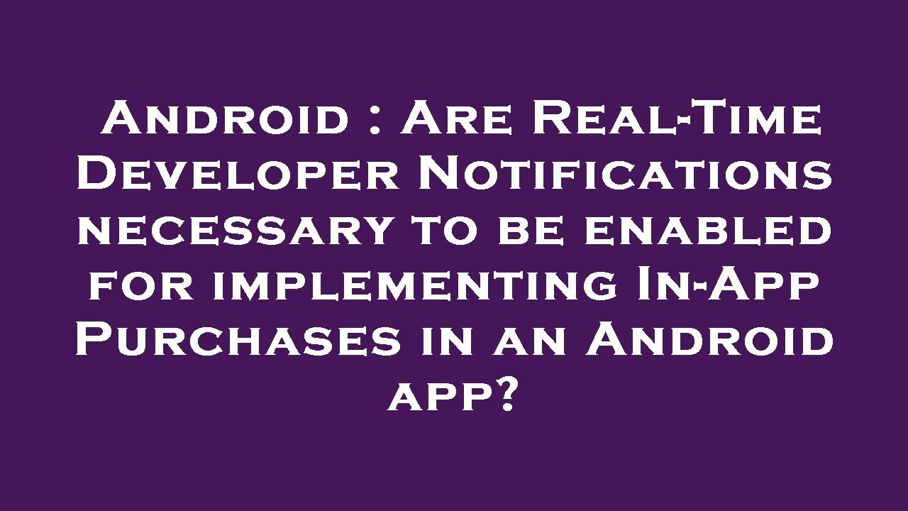 Android : Are Real-Time Developer Notifications necessary to be enabled for implementing In-App Purc