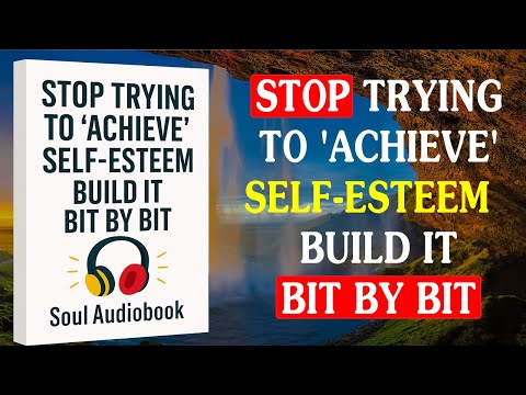 Stop Trying to 'Achieve' Self-Esteem – Build It Bit by Bit | Full Audiobook