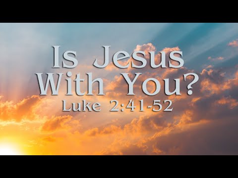 Is Jesus With You? (Luke 2:41-52) | ConcerningJesus.com