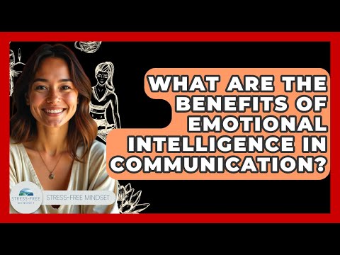 What Are The Benefits Of Emotional Intelligence In Communication? - Stress Free Mindset