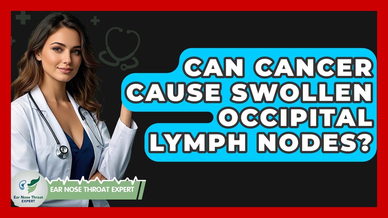 Can Cancer Cause Swollen Occipital Lymph Nodes? - Ear Nose Throat Expert