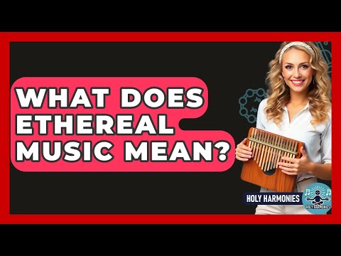 What Does Ethereal Music Mean? - Holy Harmonies