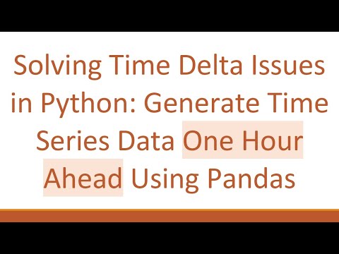 Solving Time Delta Issues in Python: Generate Time Series Data One Hour Ahead Using Pandas