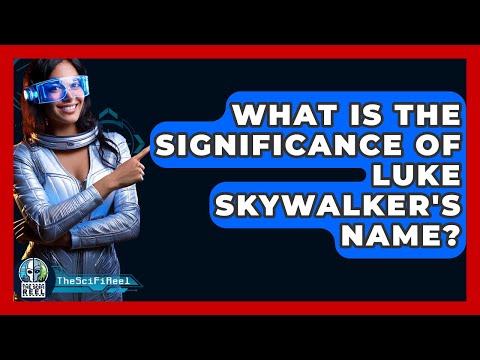 What Is The Significance Of Luke Skywalker's Name? - The SciFi Reel