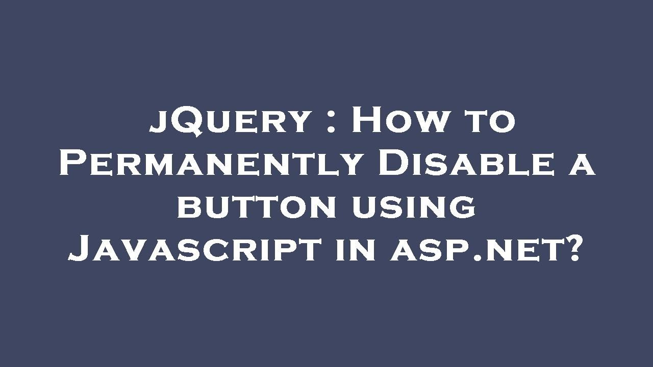 jQuery : How to Permanently Disable a button using Javascript in asp.net?