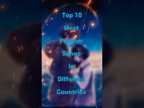 Top 10 most popular songs in different countries