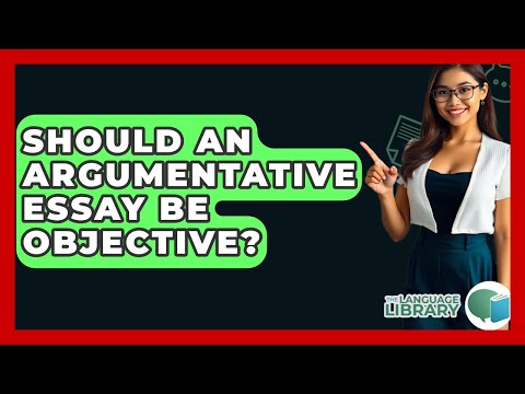 Should An Argumentative Essay Be Objective? - The Language Library