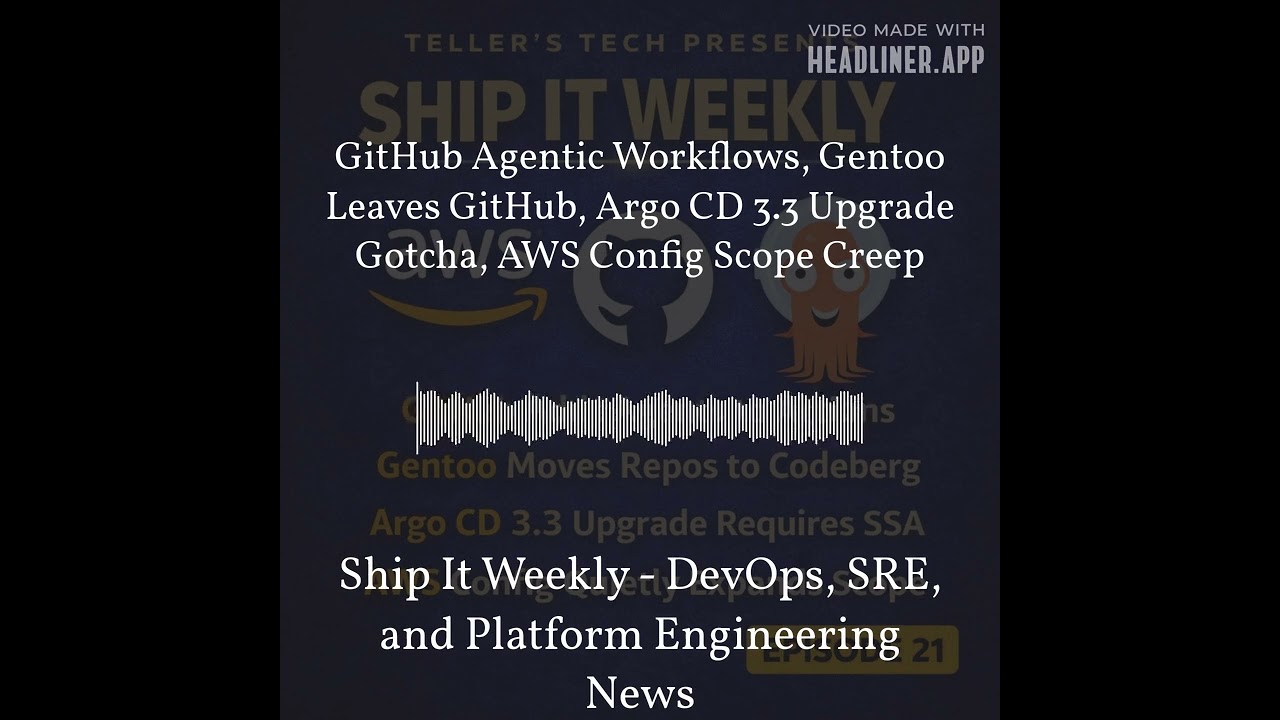 Ship It Weekly - GitHub Agentic Workflows, Gentoo Leaves GitHub, Argo CD 3.3 Upgrade Gotcha, AWS...
