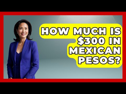 How Much Is $300 In Mexican Pesos? - Magical Mexico Moments