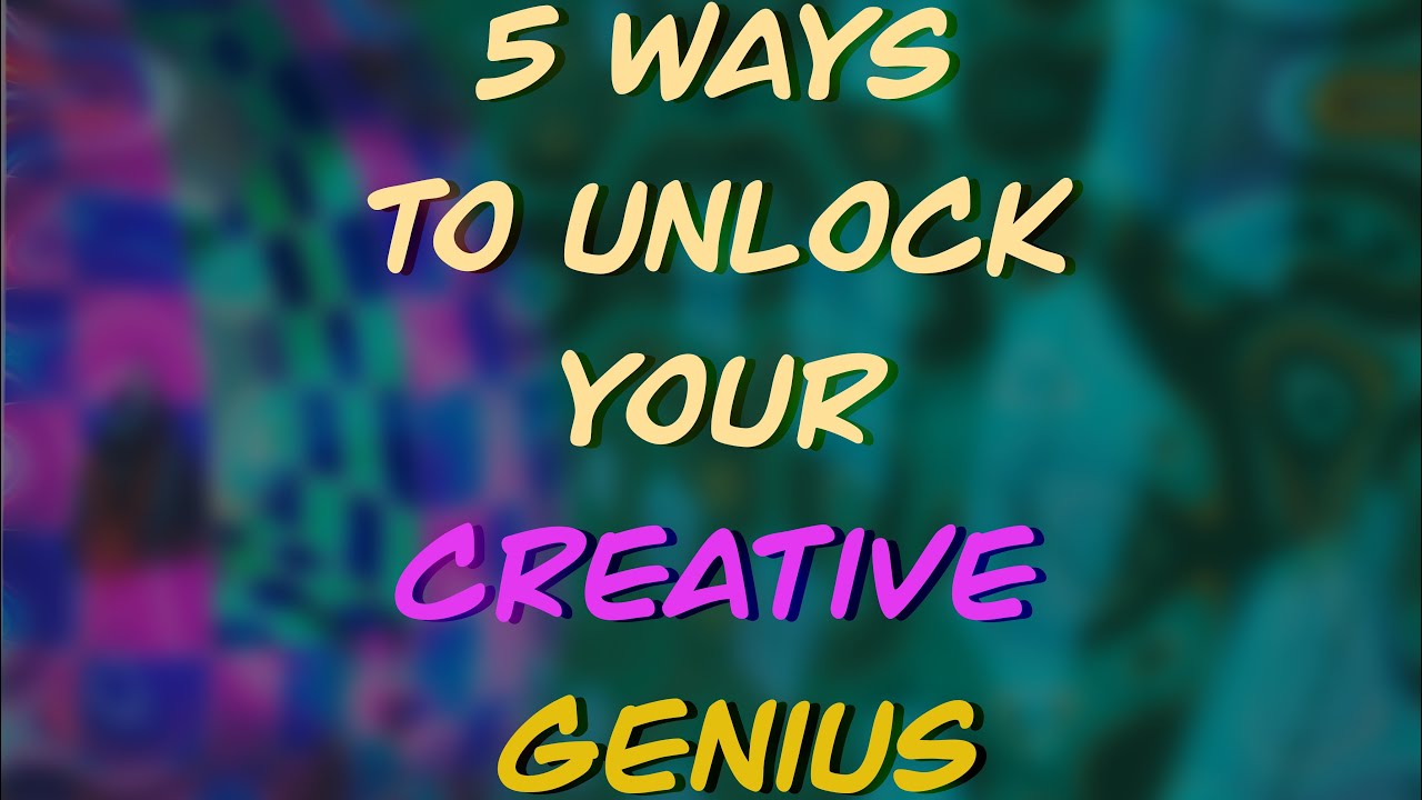 5 Ways to Unlock Your Creative Genius | Break Through Creative Blocks