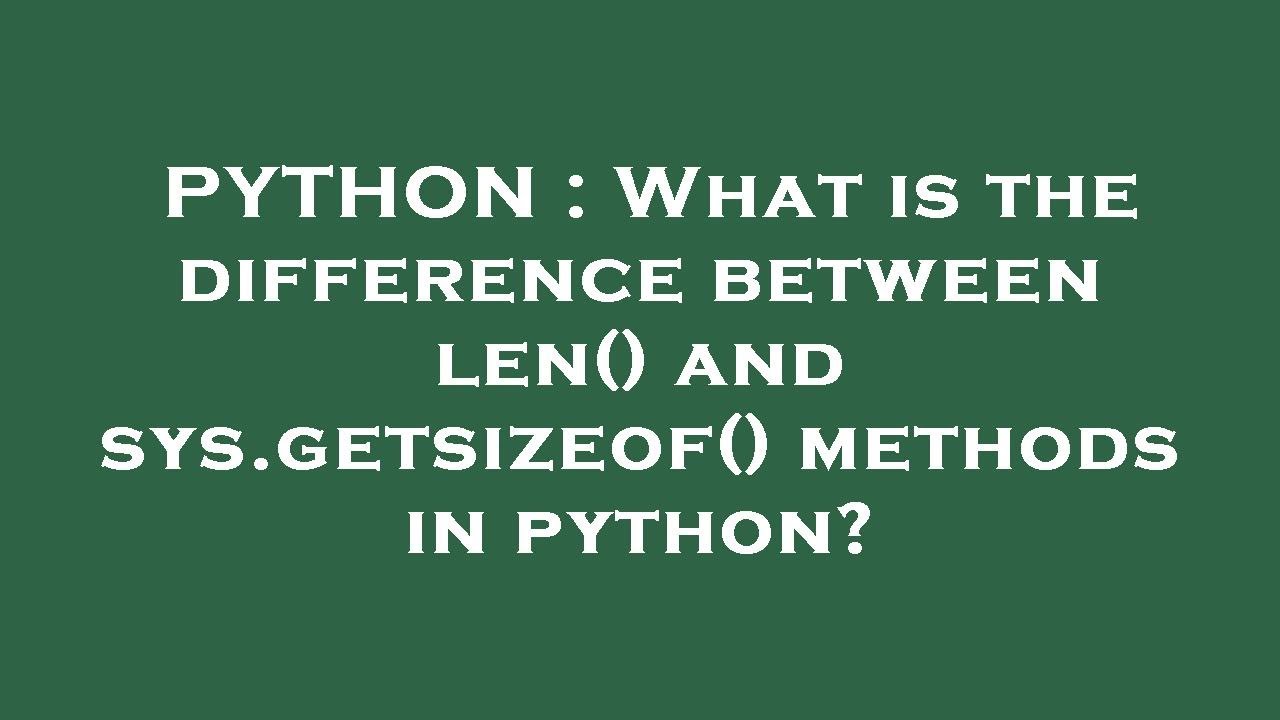 PYTHON : What is the difference between len() and sys.getsizeof() methods in python?