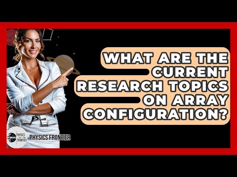 What Are The Current Research Topics On Array Configuration? - Physics Frontier