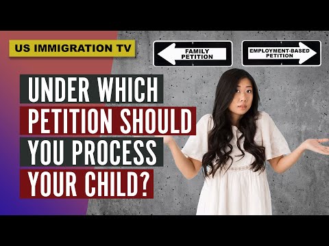 IMMIGRATION: UNDER WHICH PETITION SHOULD YOU PROCESS YOUR CHILD?