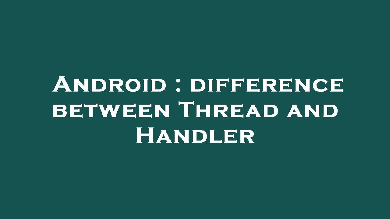Android : difference between Thread and Handler
