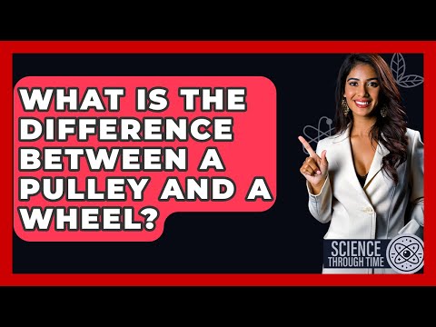 What Is The Difference Between A Pulley And A Wheel? - Science Through Time